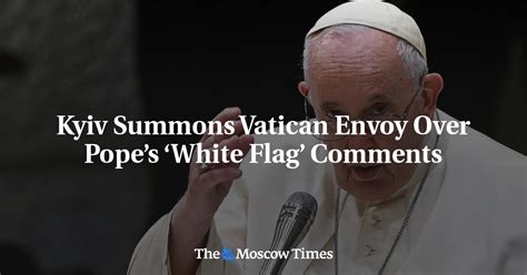 Kyiv Summons Vatican Envoy Over Popes ‘white Flag Comments The