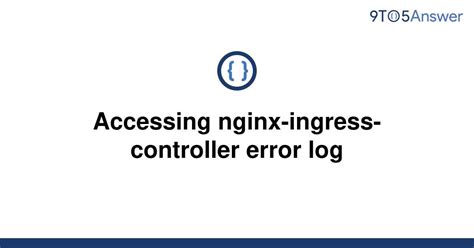[solved] accessing nginx ingress controller error log 9to5answer