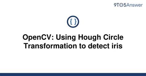 [solved] opencv using hough circle transformation to 9to5answer