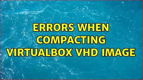errors when compacting virtualbox vhd image 2 solutions youtube