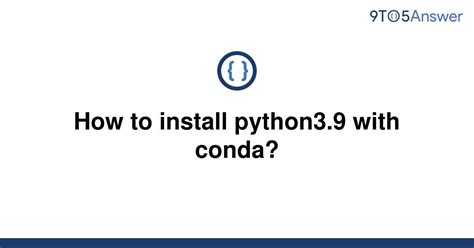 [solved] how to install python3 9 with conda 9to5answer
