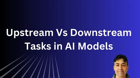 difference between upstream and downstream tasks in ai models youtube