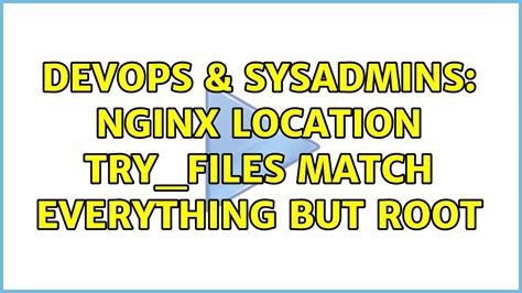 devops and sysadmins nginx location try files match everything but root