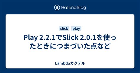 play 2 2 1でslick 2 0 1を使ったときにつまづいた点など lambdaカクテル