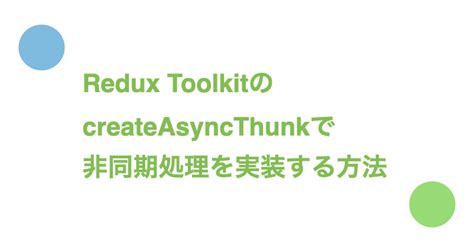 redux toolkitのcreateasyncthunkで非同期処理を実装する方法 enjoy it life