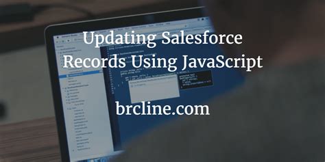 updating salesforce records using javascript brian cline