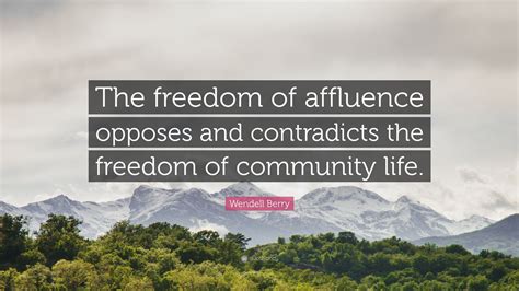 Wendell Berry Quote “the Freedom Of Affluence Opposes And Contradicts