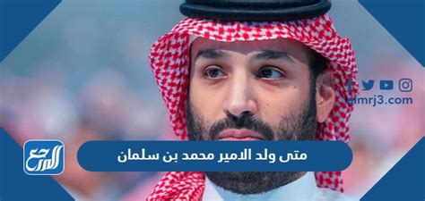 متى ولد الامير محمد بن سلمان وكم عمره الان موقع المرجع