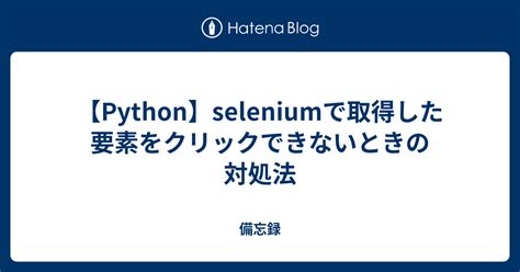 【python】seleniumで取得した要素をクリックできないときの対処法 備忘録