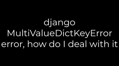 python django multivaluedictkeyerror error how do i deal with it