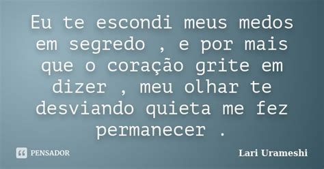 Eu Te Escondi Meus Medos Em Segredo E Lari Urameshi Pensador