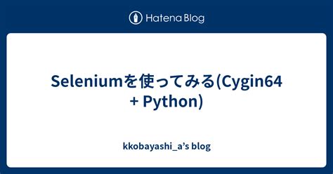 seleniumを使ってみる cygin64 python kkobayashi a s blog