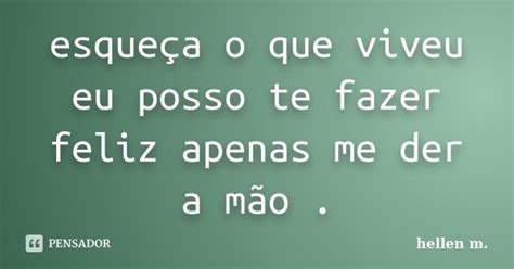 Esqueça O Que Viveu Eu Posso Te Fazer Hellen M Pensador