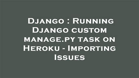 django running django custom manage py task on heroku importing