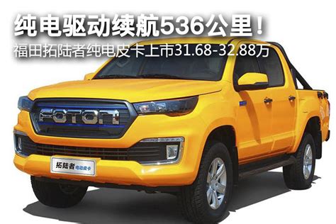 纯电驱动续航536公里！ 福田拓陆者纯电皮卡上市31 68 32 88万 牛车网