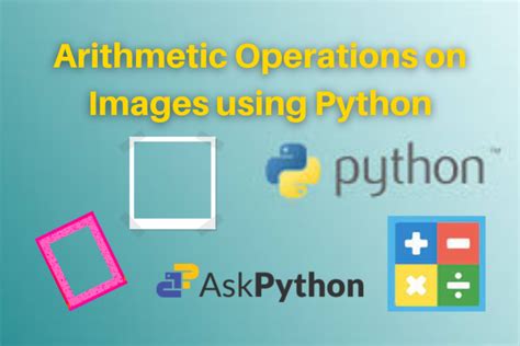 how to perform arithmetic operations on images using python askpython
