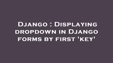 django displaying dropdown in django forms by first key youtube