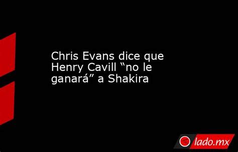 Chris Evans Dice Que Henry Cavill “no Le Ganará” A Shakira Lado Mx