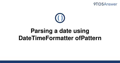 [solved] parsing a date using datetimeformatter ofpattern 9to5answer