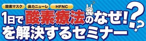 酸素マスク 鼻カニューレ Hfnc 1日で酸素療法のなぜ！？を解決するセミナー デバイスの特徴を最大限に活かした安全な離床の行い方 日本離床学会