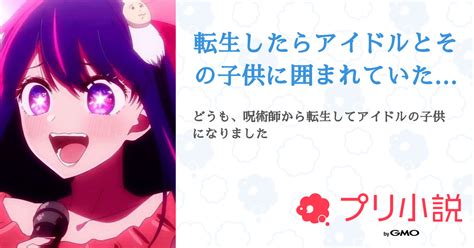 転生したらアイドルとその子供に囲まれていた件について 全11話 【連載中】（なーんさんの夢小説） 無料スマホ夢小説ならプリ小説 Bygmo