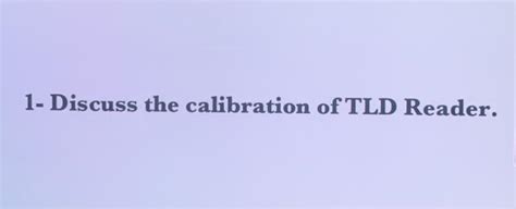 Solved 1 Discuss The Calibration Of Tld Reader