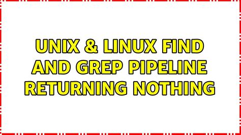 unix and linux find and grep pipeline returning nothing 3 solutions