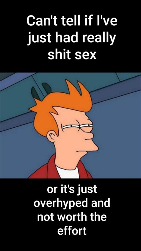 Sex Is Boring And Idk Why Maybe Im Asexual R Memes