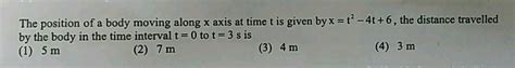 The Position Of A Body Moving Along X Axis At Time T Is Given By X