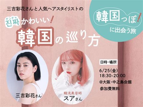 【6 25＠大阪開催】“韓国っぽ”に出会う旅！ 三吉彩花さんと人気ヘアスタイリストのチンチャかわいい韓国の巡り方 かがみよかがみ
