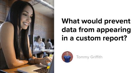 what would prevent data from appearing in a custom report