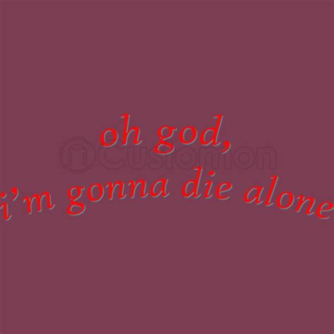 Oh God Im Gonna Die Alone Tshirt Womens T Shirt Customon
