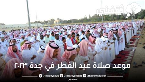 موعد صلاة عيد الفطر في جدة ٢٠٢٣ وتحديد أماكن مصليات العيد في جدة
