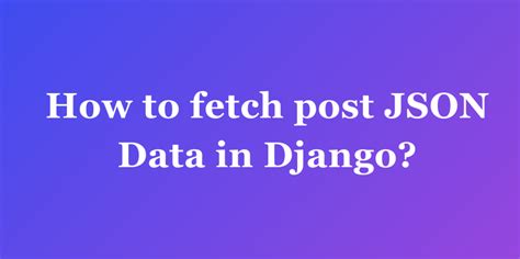 how to fetch post json data in django