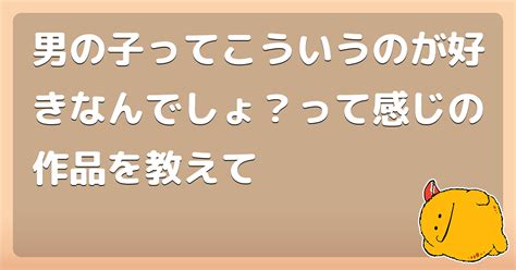 男の子ってこういうのが好きなんでしょ？って感じの作品を教えて コロモー