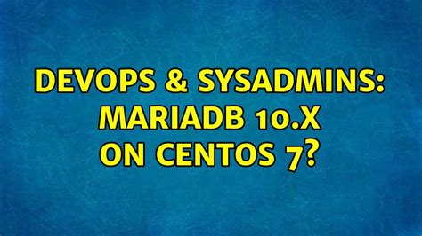 devops and sysadmins mariadb 10 x on centos 7 3 solutions