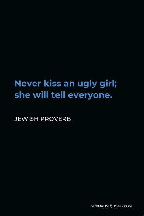 Jewish Proverb Never Kiss An Ugly Girl She Will Tell Everyone
