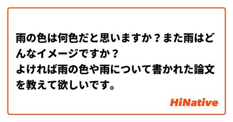 雨の色は何色だと思いますか？また雨はどんなイメージですか？ よければ雨の色や雨について書かれた論文を教えて欲しいです。 Hinative