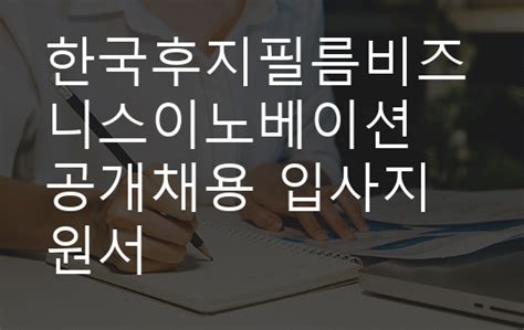 한국후지필름비즈니스이노베이션 공개채용 입사지원서