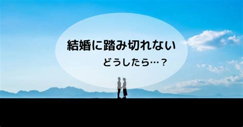 結婚に踏み切れない。勇気が出ない時に考えておきたいこととは？ ぼんちゃんのブログ相談室