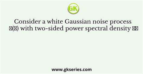 Consider A White Gaussian Noise Process 𝑁 𝑡 With Two Sided Power