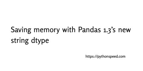 saving memory with pandas 1 3 s new string dtype