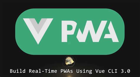 how to build real time pwas using vue cli 3 0