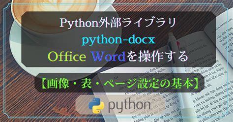 【python×word】python docxで「画像・テーブル・セクション」を管理する方法 pythonでもっと自由を