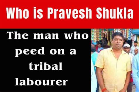 Who Is Parvesh Shukla The Man Who Peed On A Tribal Labourer