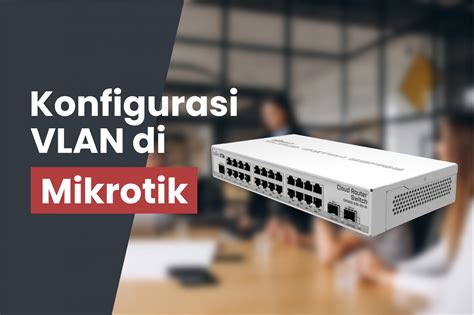 Cara Setting Vlan Di Mikrotik