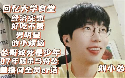 「刘小怂」回忆好吃不贵的大学食堂｜男明星参加聚会的烦恼｜致死是少年的天er哥｜07年杀马特怂怂子｜直播间丸er妹er全er员er儿话音