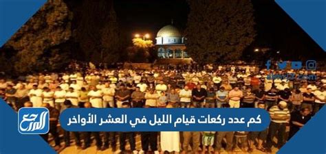 كم عدد ركعات قيام الليل في العشر الأواخر موقع المرجع