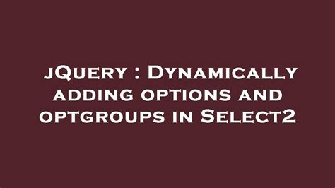 jquery dynamically adding options and optgroups in select2 youtube