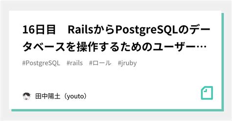 16日目 railsからpostgresqlのデータベースを操作するためのユーザー作成・権限｜田中陽土（youto）